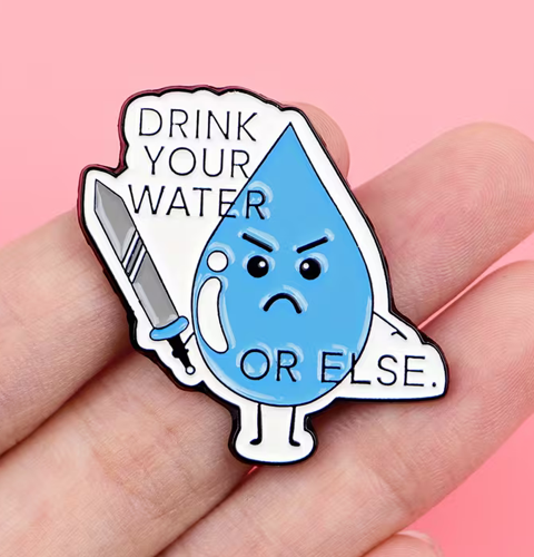 Enamel Pin - Drink your water – i want it now